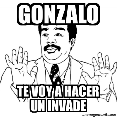 Meme Ay Si - gonzalo te voy a hacer un invade - 32316167