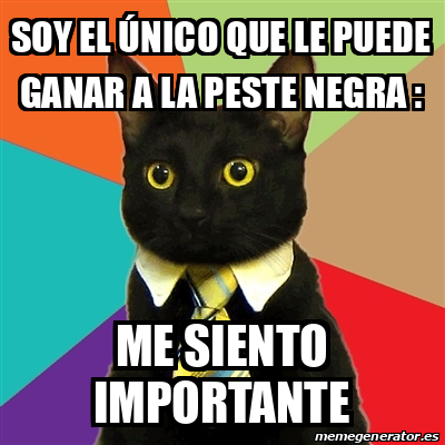 Meme Business Cat - Soy el único que le puede ganar a la peste negra ...