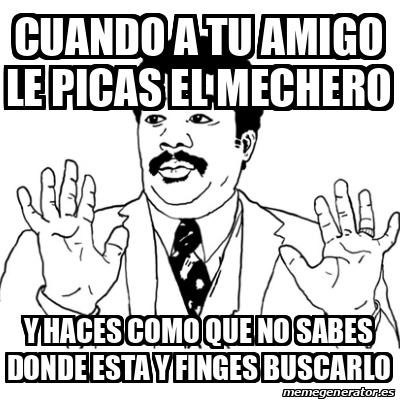 Meme Ay Si - cuando a tu amigo le picas el mechero y haces como que no ...