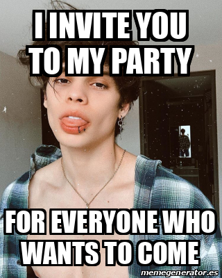 Meme Personalizado - I invite you to my party For everyone who wants to ...