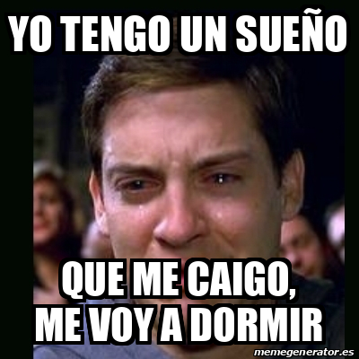 Meme crying peter parker - Yo tengo un sueño Que me caigo, me voy a ...
