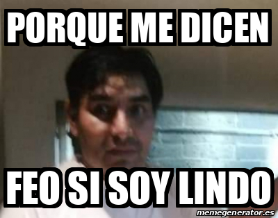 Meme Personalizado - Porque me dicen Feo si soy lindo - 32317972