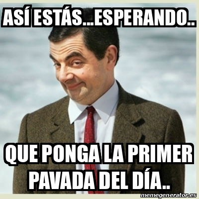 Meme Mr Bean - Así estás...esperando.. Que ponga la primer pavada del ...