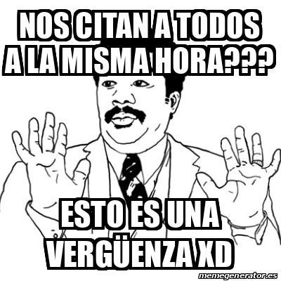 Meme Ay Si - Nos citan a todos a la misma hora??? Esto es una vergüenza ...
