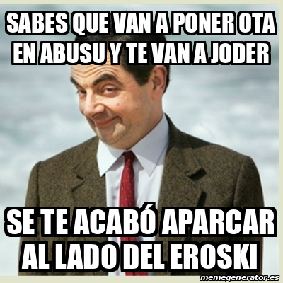 Meme Mr Bean - Sabes que van a poner OTA en Abusu y te van a joder Se ...