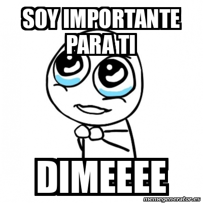 Meme Por favor - soy importante para ti Dimeeee - 32318651