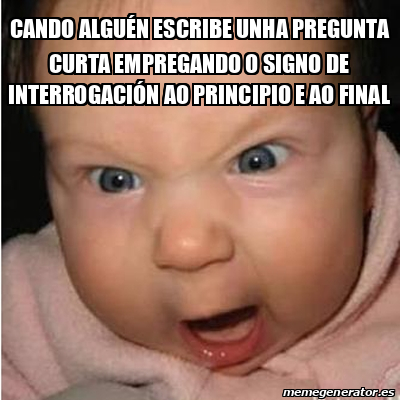 Meme Bebe furioso - CANDO ALGUÉN ESCRIBE UNHA PREGUNTA CURTA EMPREGANDO ...