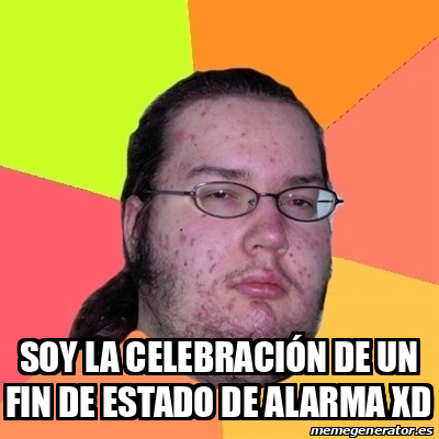 Meme Friki - Soy la celebración de un fin de estado de alarma xD - 32319577