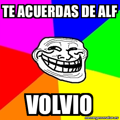 Meme Troll - Te acuerdas de alf Volvio - 32319870