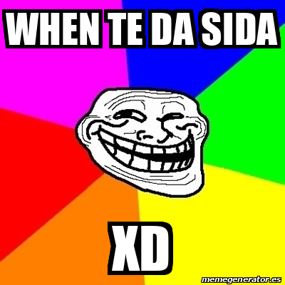 Meme Troll - When te da sida xd - 32320452