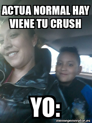 Meme Personalizado - Actua normal hay viene tu crush yo: - 32320791