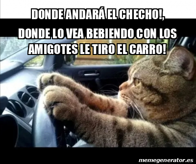 Meme Personalizado - Donde andará el checho!, donde lo vea bebiendo con ...