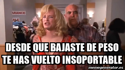 Meme Personalizado - Desde que bajaste de peso te has vuelto ...