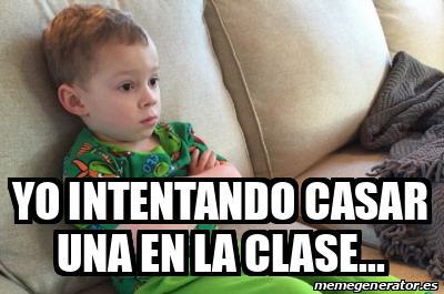 Meme Personalizado - YO INtENTANDO CASAR UNA EN LA CLASE... - 32321429