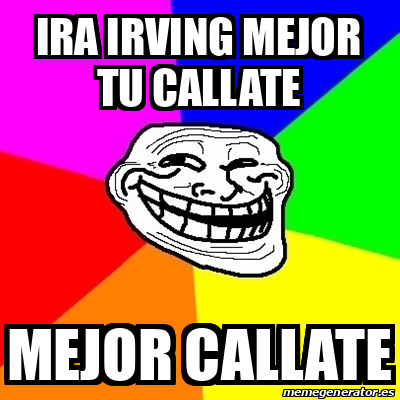 Meme Troll - Ira irving mejor tu callate Mejor callate - 32321538