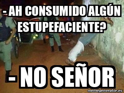 Meme Personalizado - - ah consumido algún estupefaciente? - no señor ...