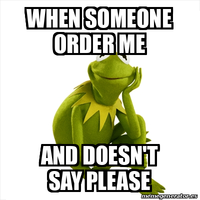 Meme Kermit the frog - when someone order me and DOESN'T say please ...