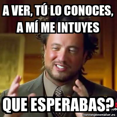 Meme Ancient Aliens - A ver, tú lo conoces, a mí me intuyes Que ...