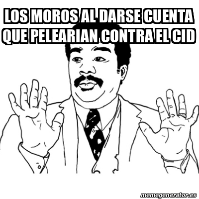 Meme Ay Si - LOS MOROS AL DARSE CUENTA QUE PELEARIAN CONTRA EL CID ...