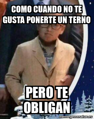 Meme Personalizado - como cuando no te gusta ponerte un terno pero te ...