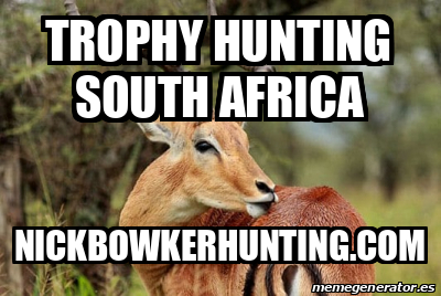 Meme Personalizado - Trophy hunting South Africa nickbowkerhunting.com ...
