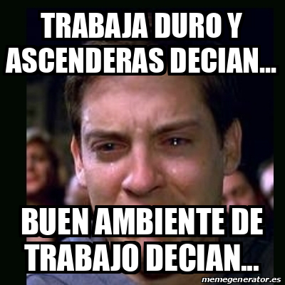 Meme crying peter parker - TRABAJA DURO Y ASCENDERAS DECIAN... BUEN ...