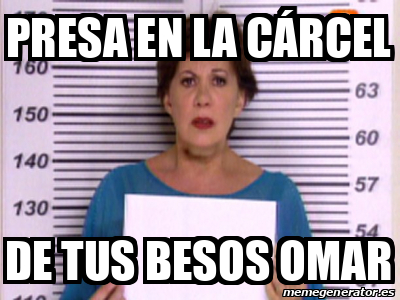 Meme Personalizado - PRESA EN LA CÁRCEL DE TUS BESOS OMAR - 32323367