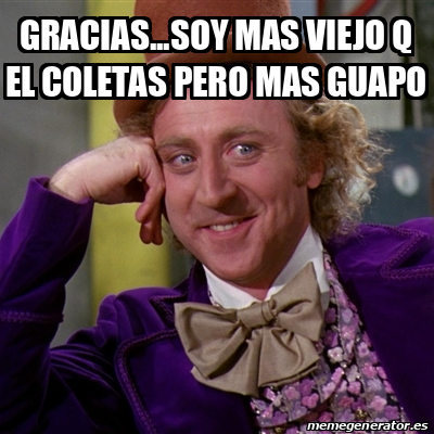 Meme Willy Wonka - gracias...soy mas viejo q el coletas pero mas guapo ...
