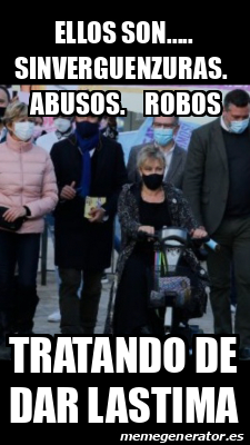 Meme Personalizado - Ellos son..... SINVERGUENZURAS. ABUSOS. ROBOS ...