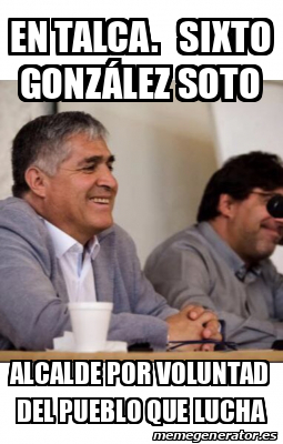 Meme Personalizado - En TALCA. Sixto González soto Alcalde por voluntad ...