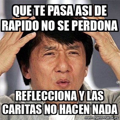 Meme Jackie Chan - que te pasa ASI DE RAPIDO NO SE PERDONA reflecciona ...