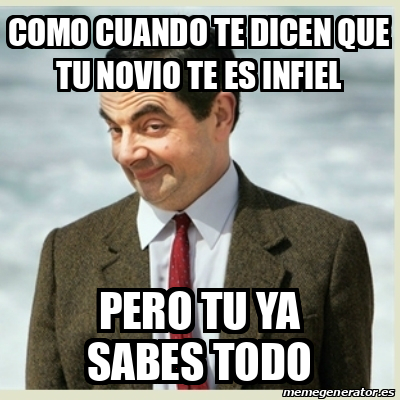 Meme Mr Bean - Como cuando te dicen que tu novio te es infiel pero tu ...