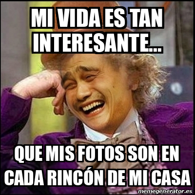 Meme Yao Wonka - Mi vida es tan interesante... que mis fotos son en ...