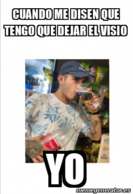 Meme Personalizado - Cuando me disen que tengo que dejar el visio Yo ...