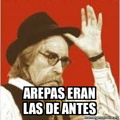 Meme Personalizado - Arepas eran las de antes - 32324549