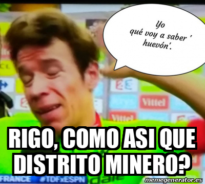 Meme Personalizado - rigo, como asi que distrito minero? - 32324656