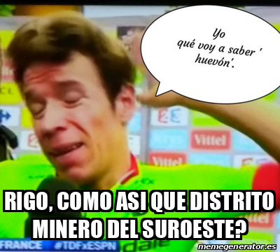 Meme Personalizado - rigo, como asi que distrito minero del suroeste ...