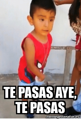 Meme Personalizado - Te pasas Aye, te pasas - 32324860