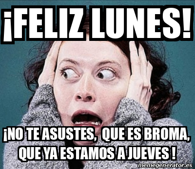 Meme Personalizado - ¡Feliz lunes! ¡No te asustes, Que es broma, que ya ...