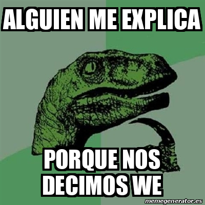 Meme Filosoraptor - ALGUIEN ME EXPLICA porque nos decimos we - 32325403