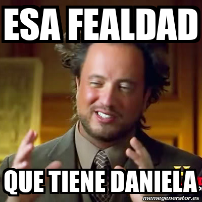 Meme Ancient Aliens - Esa fealdad Que tiene daniela - 32325926