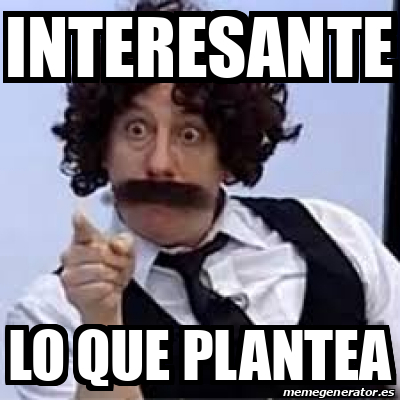 Meme Personalizado - INTERESANTE LO QUE PLANTEA - 32326131