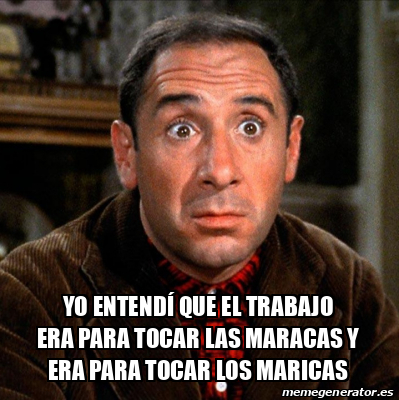Meme Personalizado - Yo entendí que el trabajo era para tocar las ...