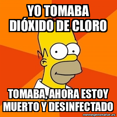 Meme Homer - YO TOMABA DIÓXIDO DE CLORO TOMABA, AHORA ESTOY MUERTO Y ...