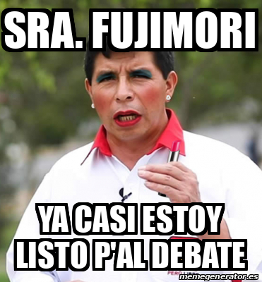 Meme Personalizado - Sra. Fujimori Ya casi estoy Listo p'al debate ...