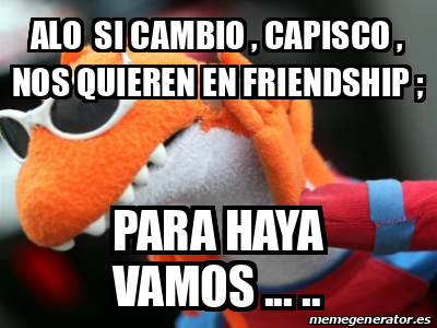 Meme Personalizado - ALO SI CAMBIO , CAPISCO , NOS QUIEREN EN ...