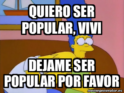 Meme Personalizado - QUIERO SER POPULAR, VIVI DEJAME SER POPULAR POR ...
