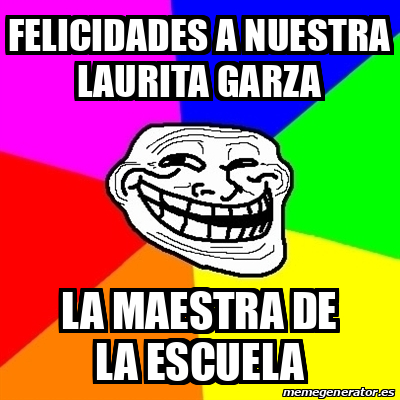 Meme Troll Felicidades A Nuestra Laurita Garza La Maestra De La