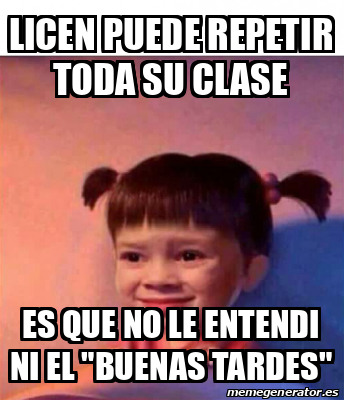 Meme Personalizado - Licen puede repetir toda su clase Es que no le ...