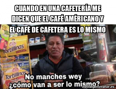 Meme Personalizado - Cuando en una cafetería me dicen que el CAFÉ ...